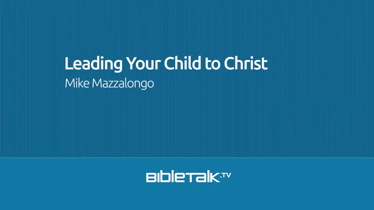 Leading Your Child to Christ / Sermon – Mike Mazzalongo | BibleTalk.tv ...
