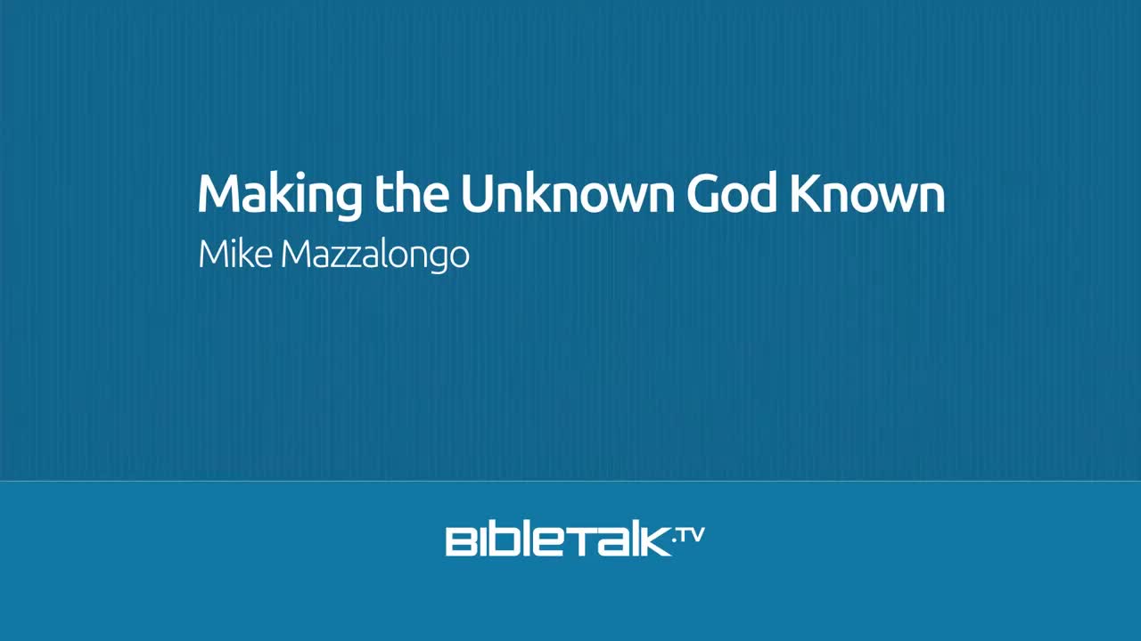 Making the Unknown God Known / Sermon – Mike Mazzalongo | BibleTalk.tv ...